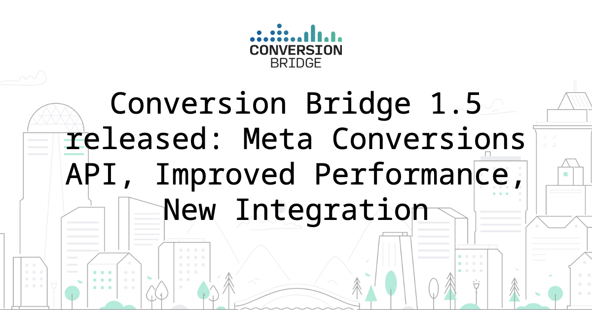 Conversion Bridge 1.5 released: Meta Conversions API, Improved ...